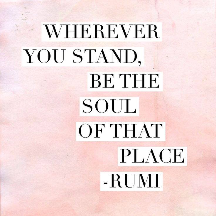 Qotd Wherever You Stand Be The Soul Of That Place Rumi League Of